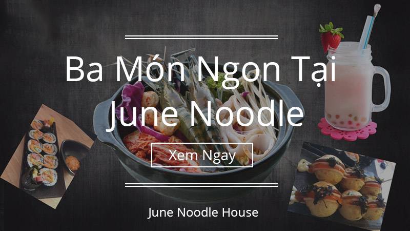 Du Ngoạn Thỏa Thích Với Những Món Ăn Nổi Tiếng Tại June Noodle